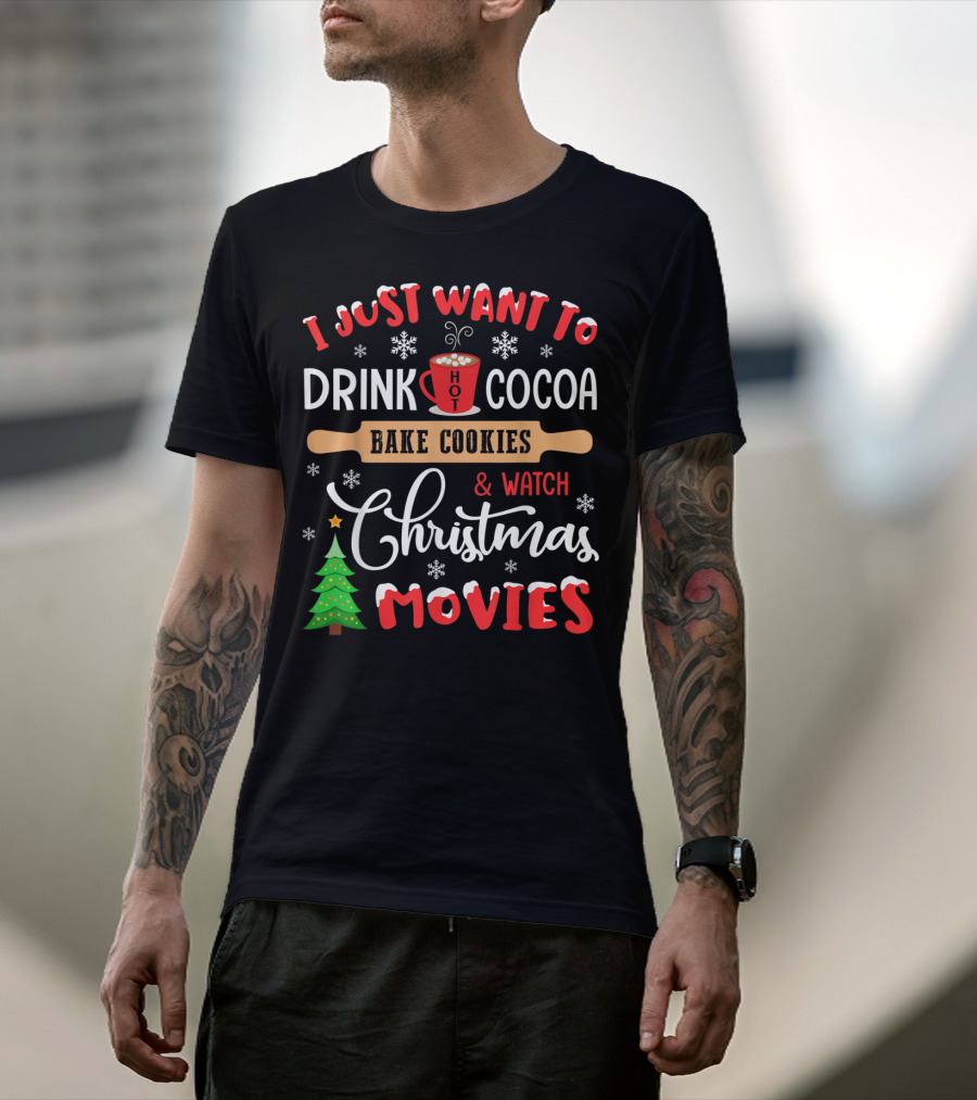 I Just Want To Drink Hot Cocoa Bake Cookies And Watch Christmas Movies T-Shirt