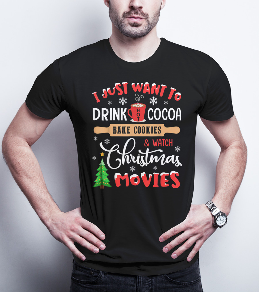 I Just Want To Drink Hot Cocoa Bake Cookies And Watch Christmas Movies T-Shirt