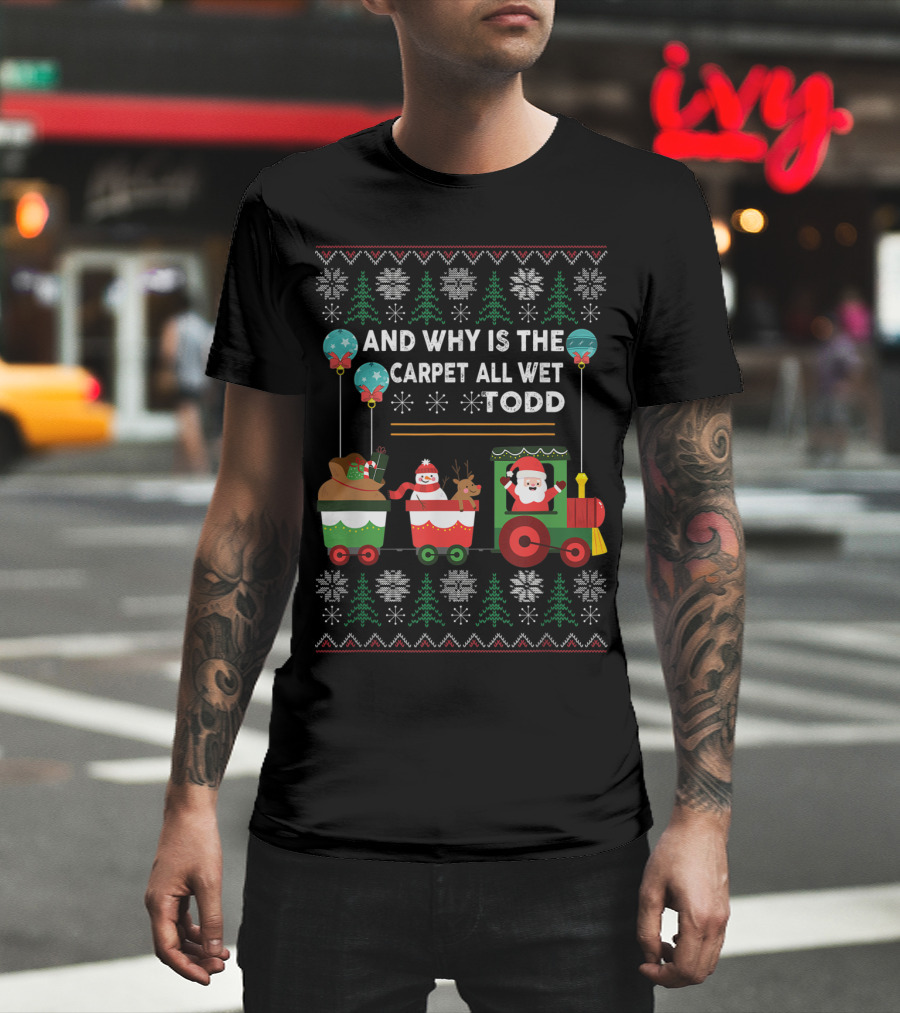 And Why Is The Carpet All Wet Todd Santa Train Christmas T-Shirt