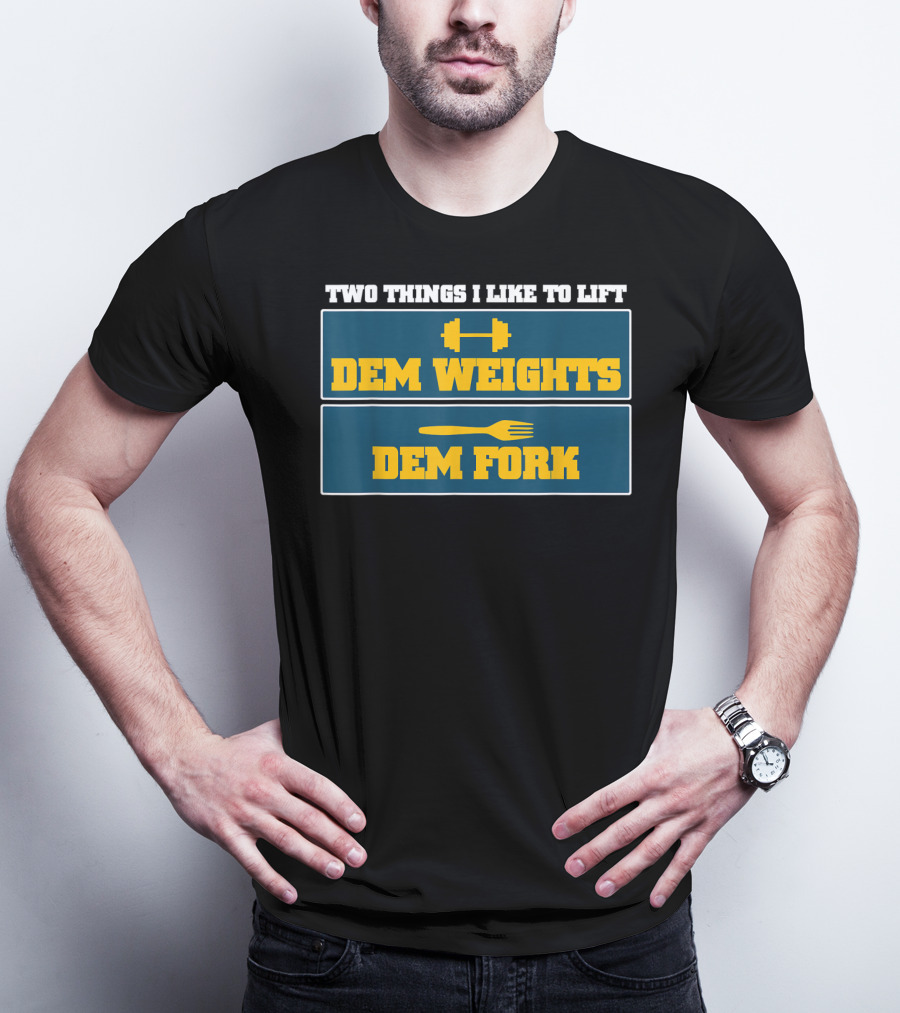 TWO THINGS I LIKE TO LIFT DEM WEIGHTS DEM FORK T-Shirt