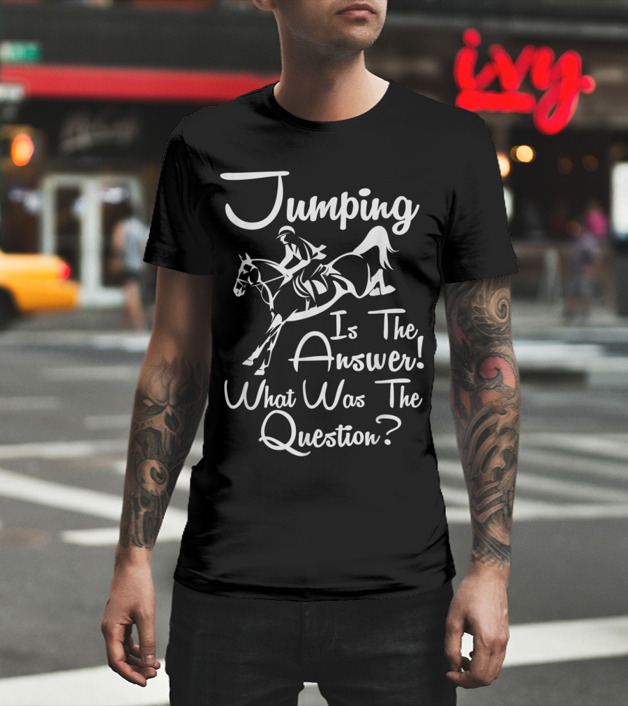 Jumping Is The Answer Horse Riding What Was The Question T-Shirt