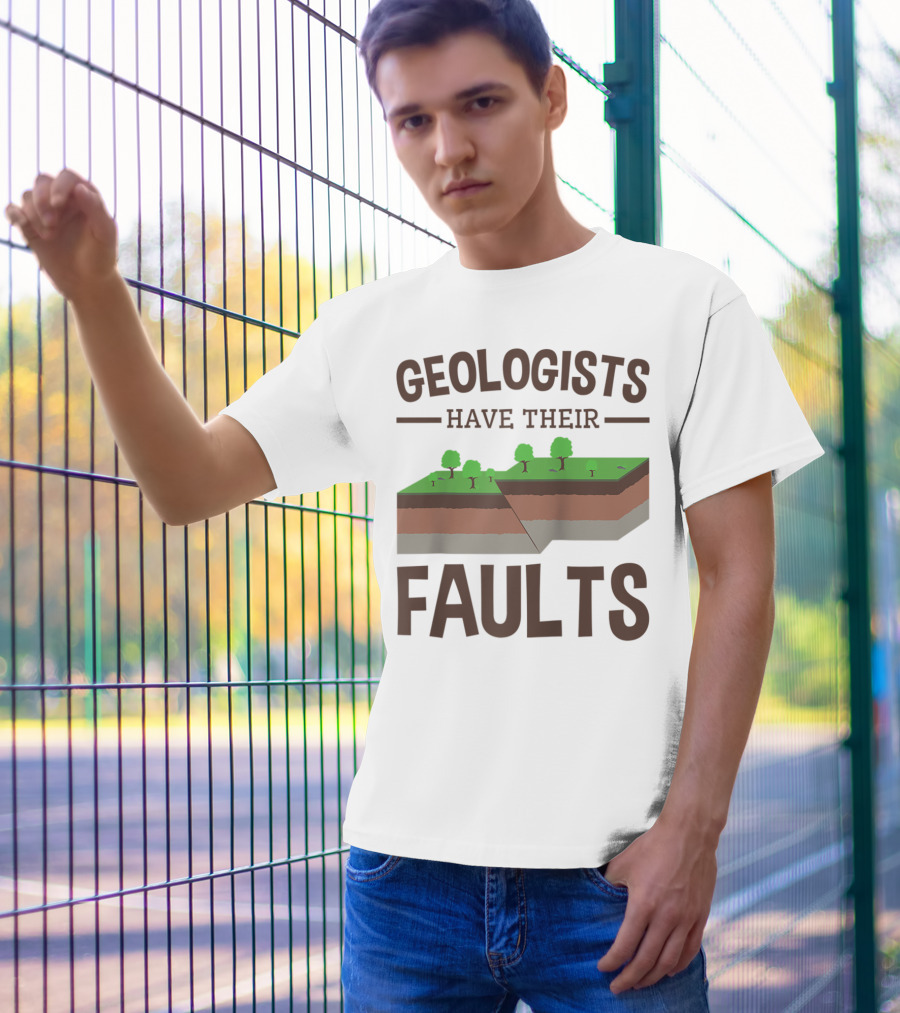 Geologists Have Their Faults Geology Pun Funny T-Shirt