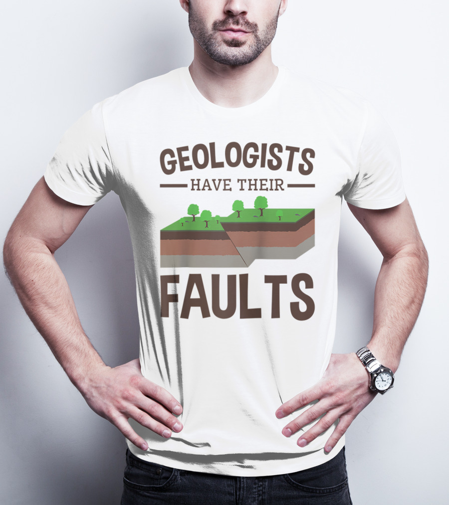 Geologists Have Their Faults Geology Pun Funny T-Shirt