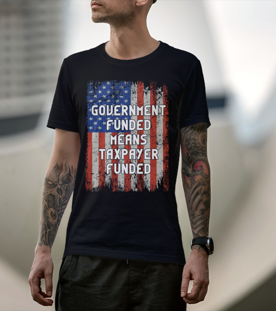 Government Funded Means Taxpayer Funded American Flag Grunge T-Shirt