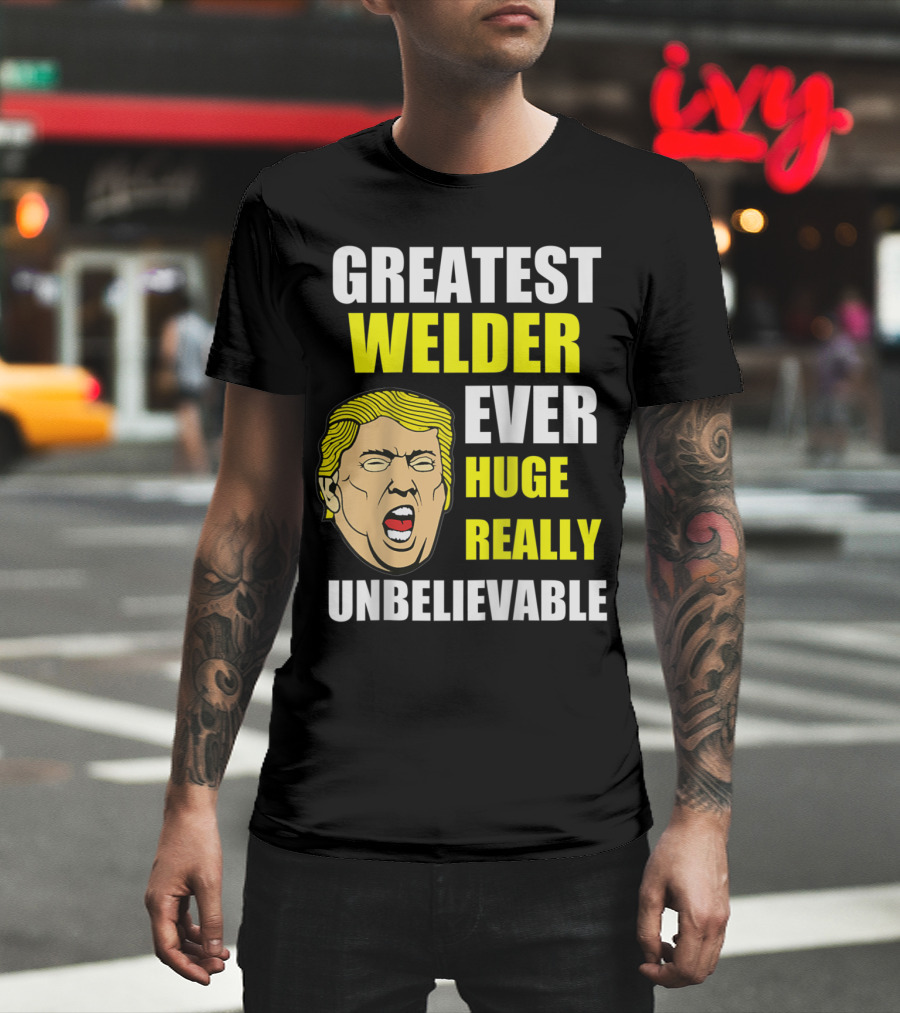 GREATEST WELDER EVER HUGE REALLY UNBELIEVABLE T-Shirt