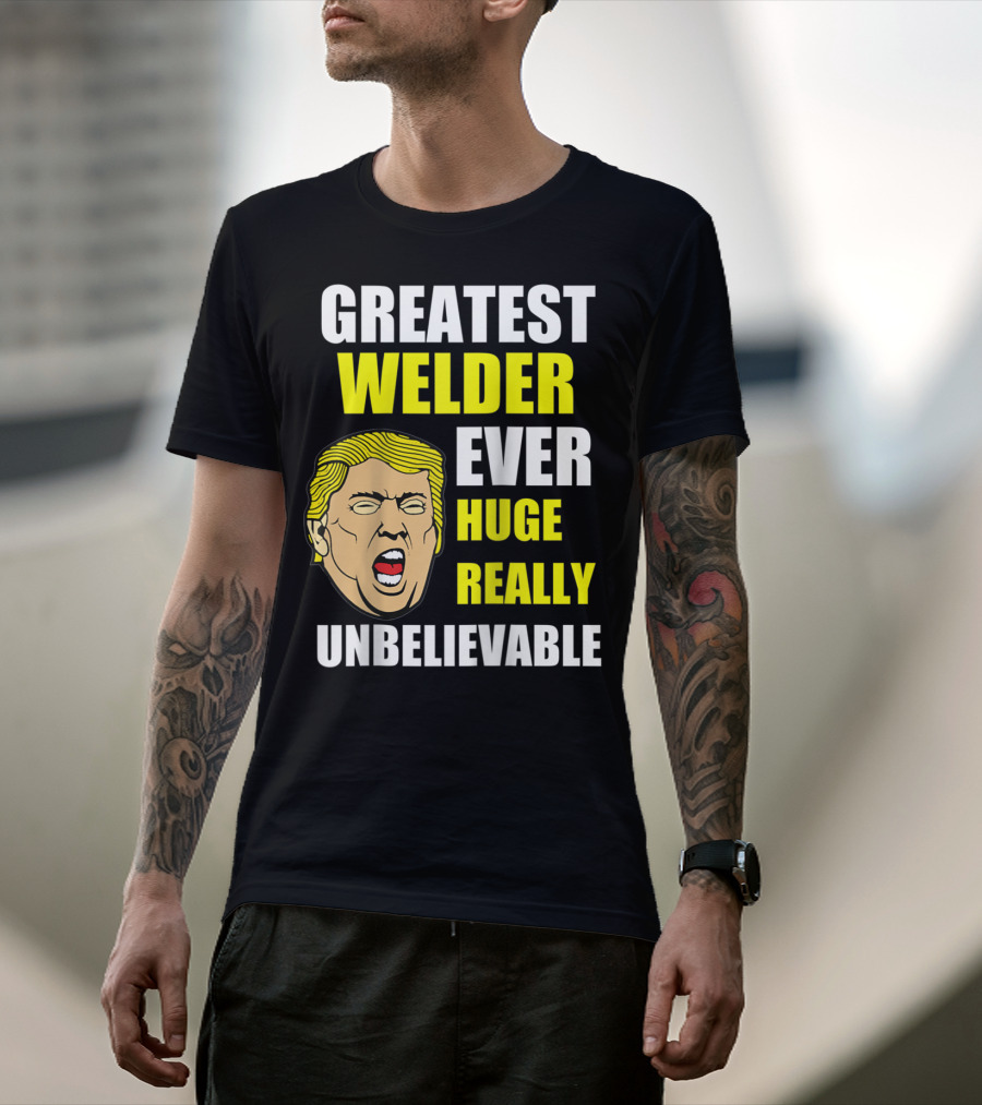 GREATEST WELDER EVER HUGE REALLY UNBELIEVABLE T-Shirt