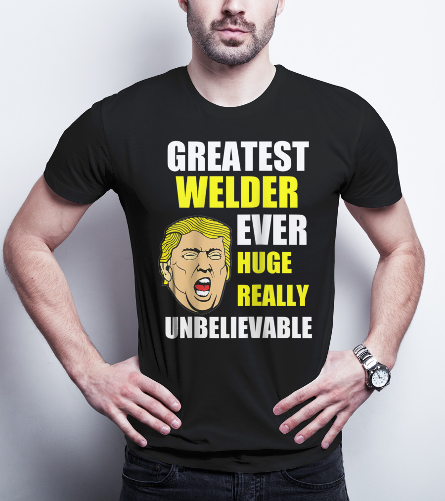 GREATEST WELDER EVER HUGE REALLY UNBELIEVABLE T-Shirt