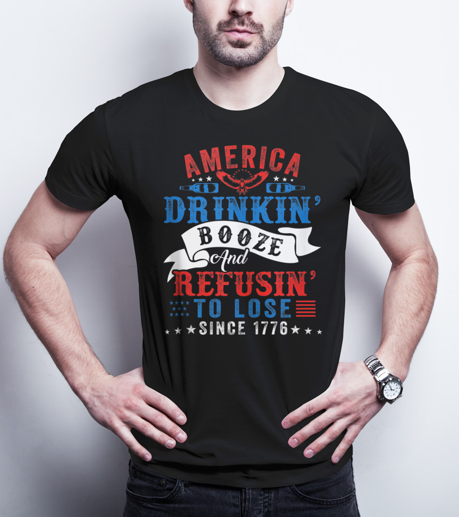 America Drinkin' Booze And Refusin' To Lose Since 1776 T-Shirt