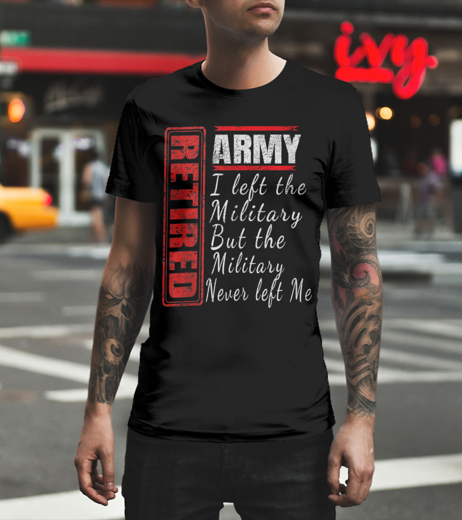 Retired Army I Left The Military But The Military Never Left Me Vintage Veteran T-Shirt