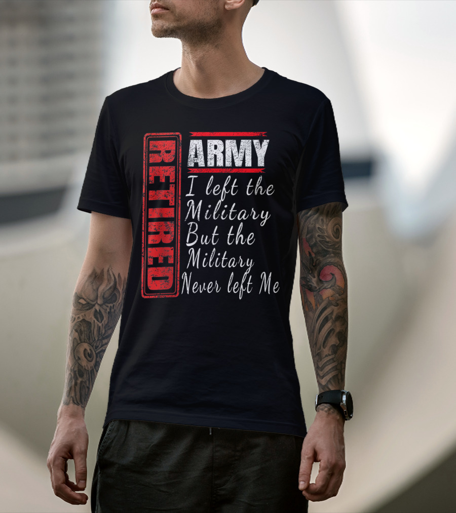 Retired Army I Left The Military But The Military Never Left Me Vintage Veteran T-Shirt