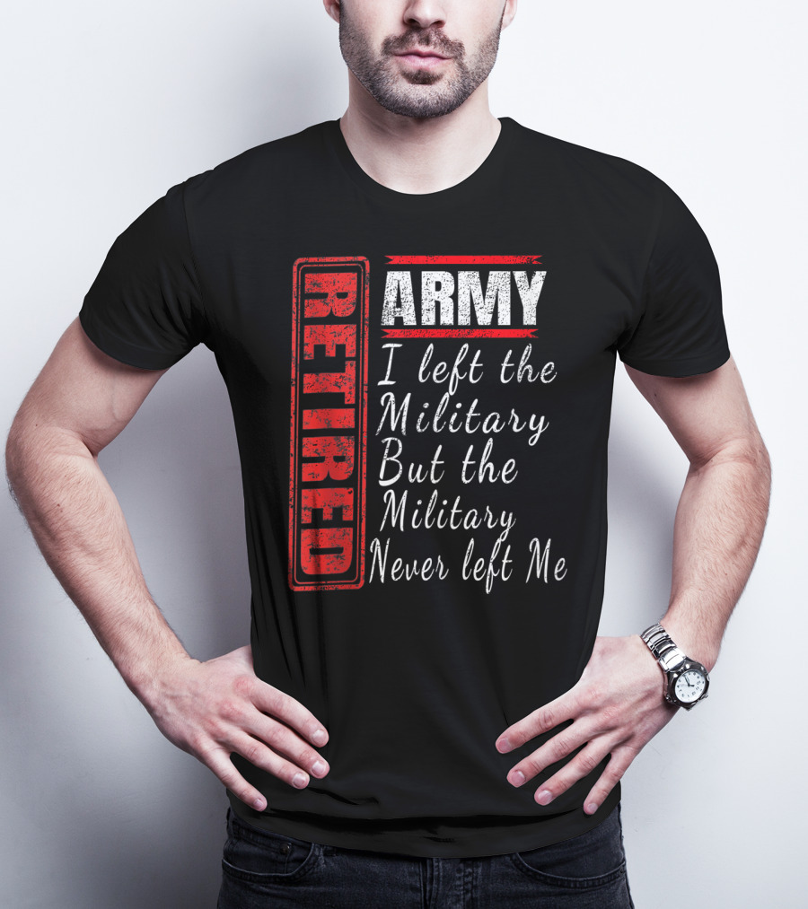 Retired Army I Left The Military But The Military Never Left Me Vintage Veteran T-Shirt