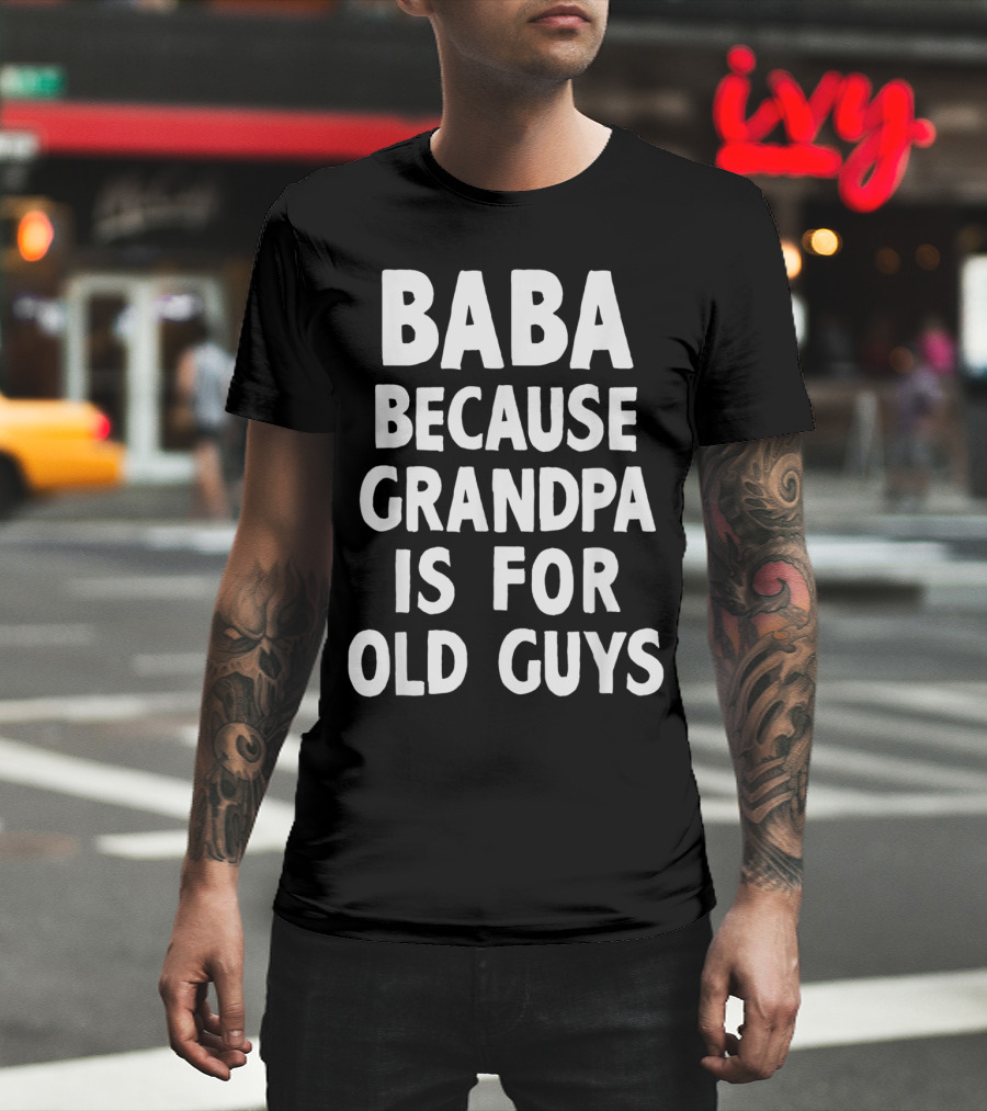 Baba Because Grandpa Is For Old Guys Funny T-Shirt