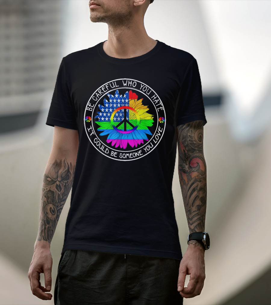 Be Careful Who You Hate Peace Symbol American Flag Rainbow Flower T-Shirt
