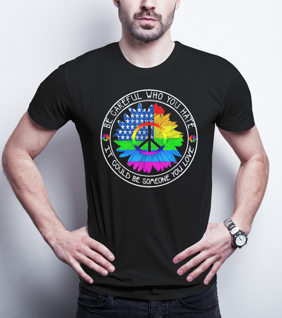 Be Careful Who You Hate Peace Symbol American Flag Rainbow Flower T-Shirt