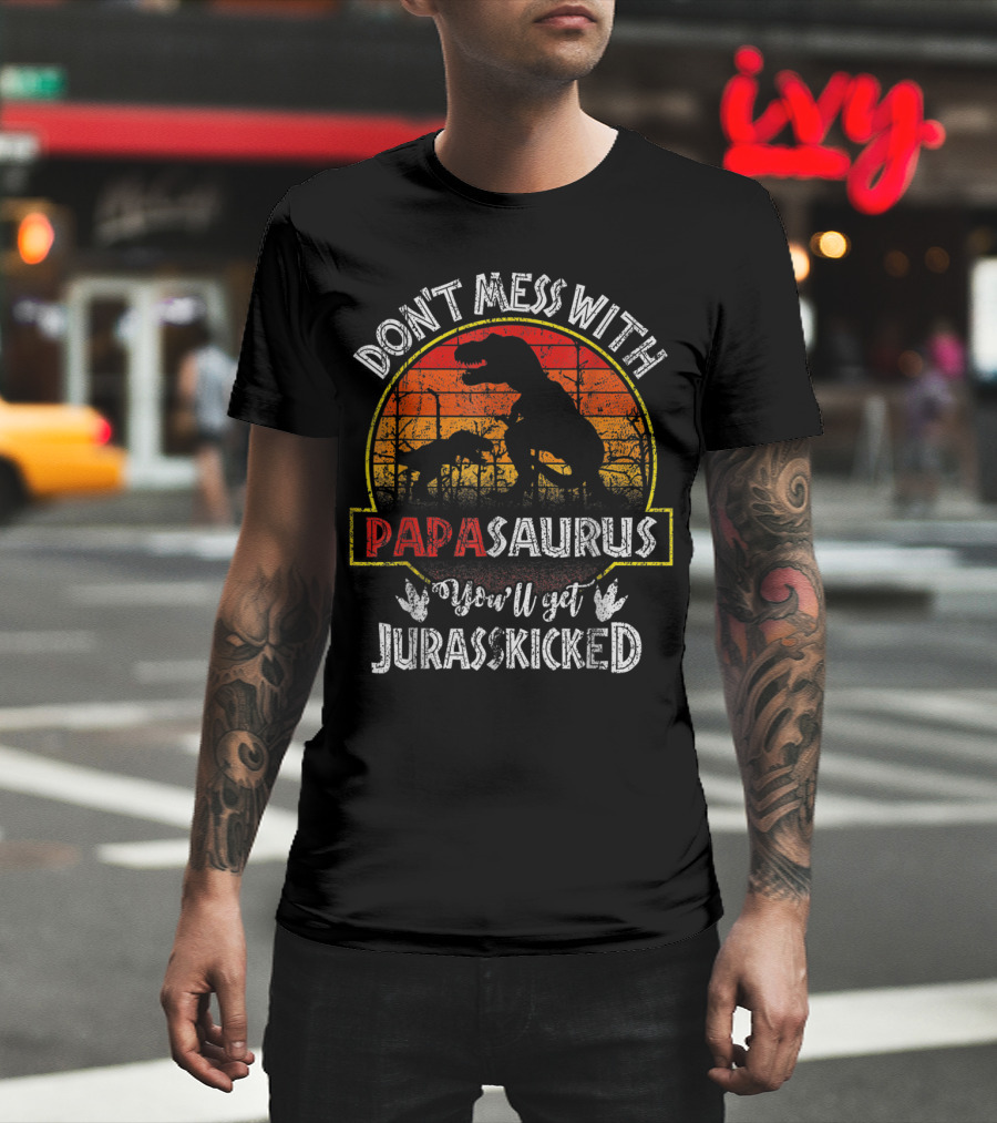 Don't Mess With Papasaurus You'll Get Jurasskicked T-Shirt