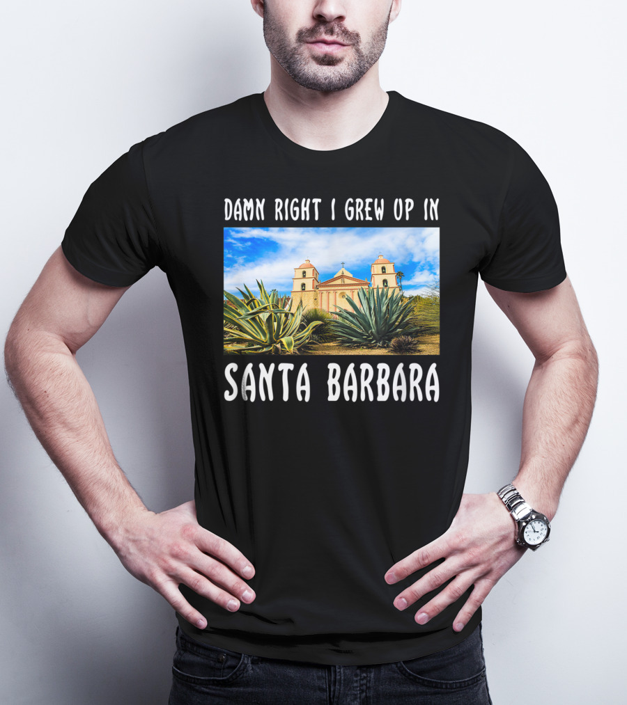 Damn Right I Grew Up In Santa Barbara Mission And Agave Plants T-Shirt