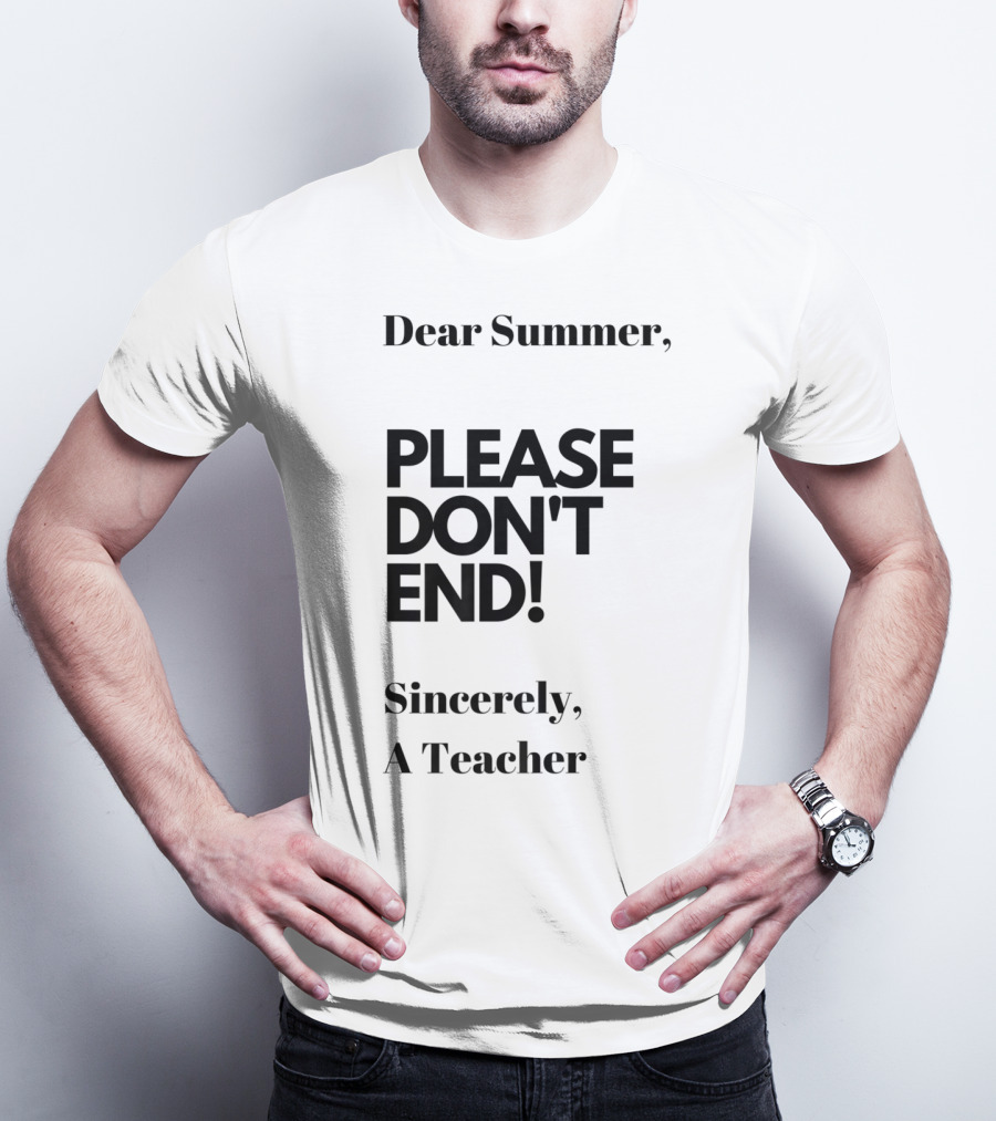 Dear Summer Please Don't End Sincerely A Teacher T-Shirt