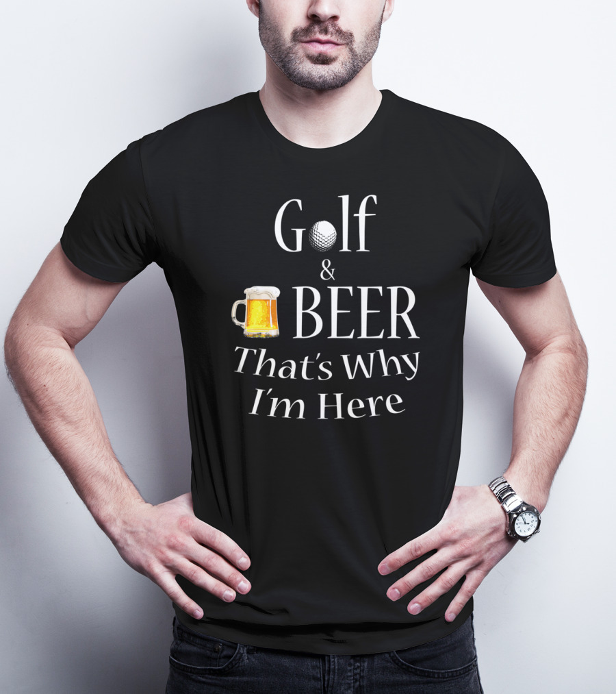 Golf And Beer That's Why I'm Here T-Shirt