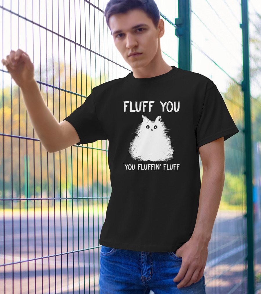 Fluff You You Fluffin' Fluff Funny Cat Kitten T-Shirt