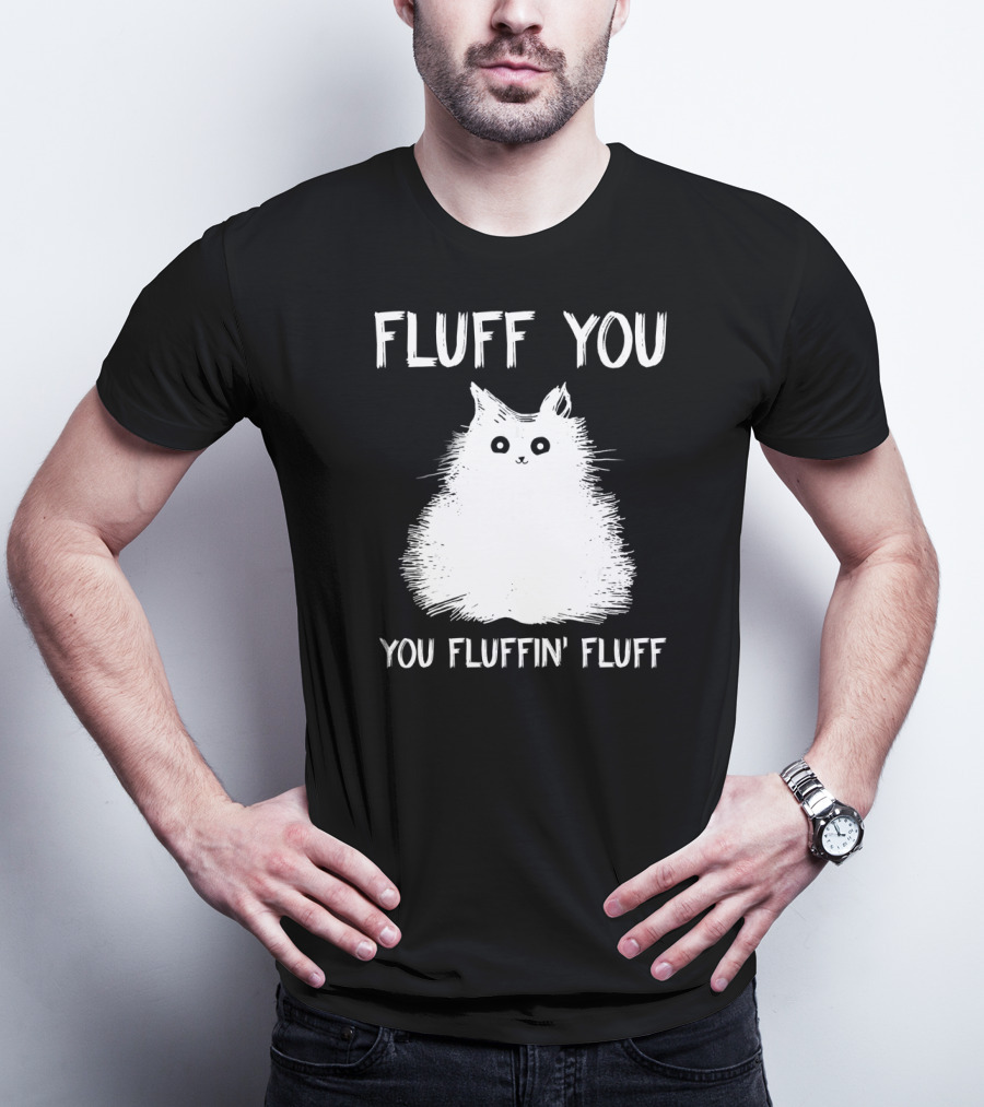Fluff You You Fluffin' Fluff Funny Cat Kitten T-Shirt