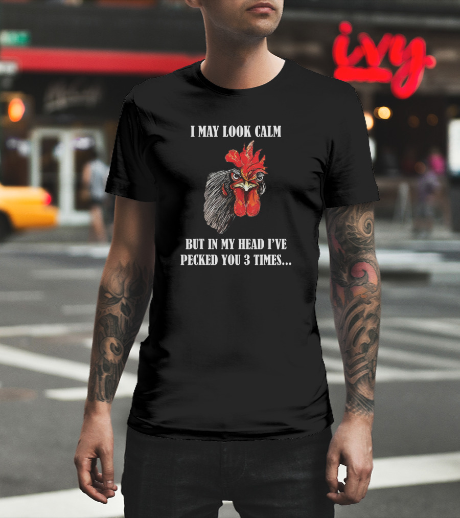 I May Look Calm But In My Head I've Pecked You 3 Times Funny Rooster Chicken T-Shirt