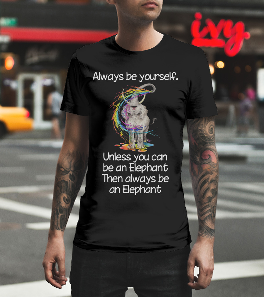 Always Be Yourself Unless You Can Be An Elephant Then Always Be An Elephant T-Shirt