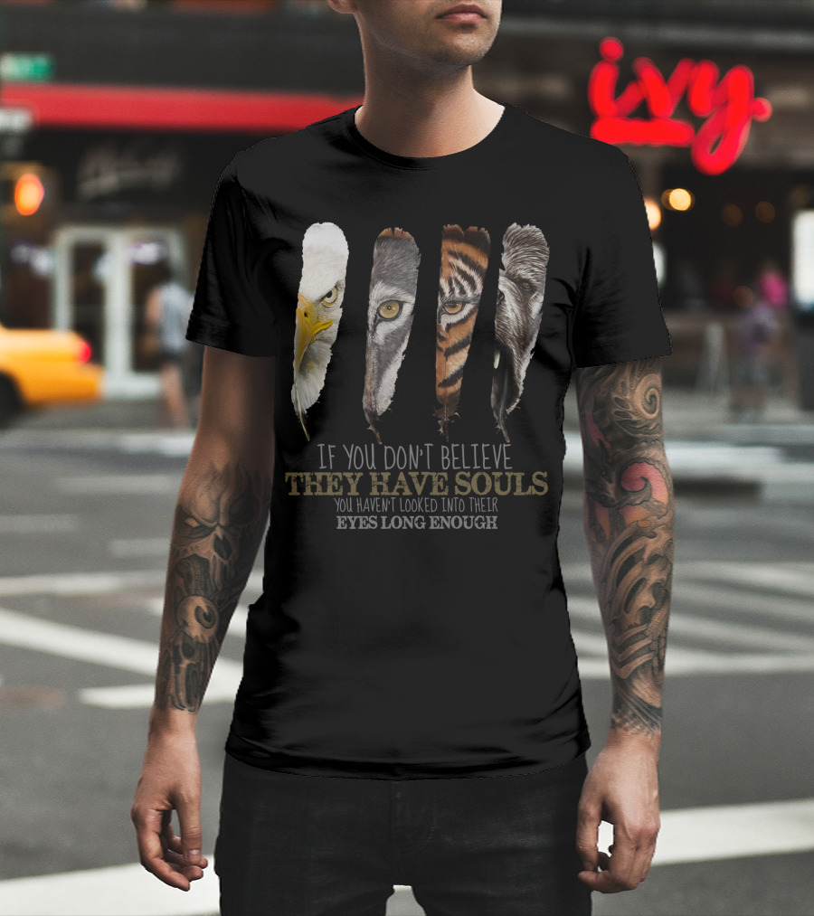 If You Don't Believe They Have Souls You Haven't Looked Into Their Eyes Long Enough Eagle Wolf Tiger Bear Feathers T-Shirt