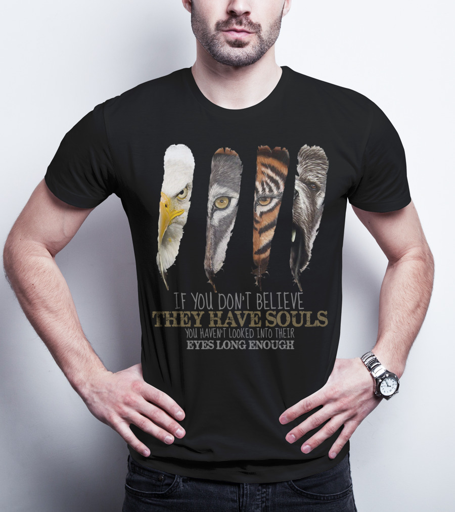 If You Don't Believe They Have Souls You Haven't Looked Into Their Eyes Long Enough Eagle Wolf Tiger Bear Feathers T-Shirt