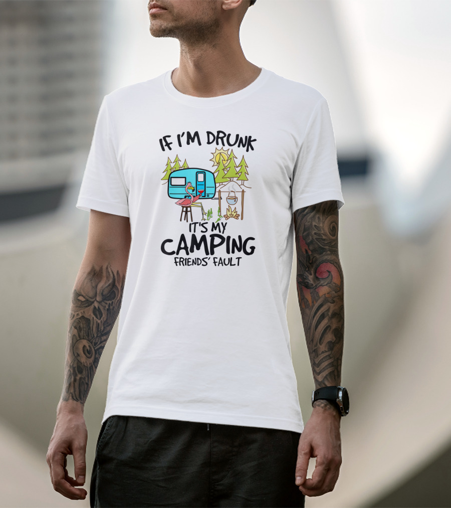 If I'm Drunk It's My Camping Friends' Fault Flamingo Camper Woods Fire Sun T-Shirt