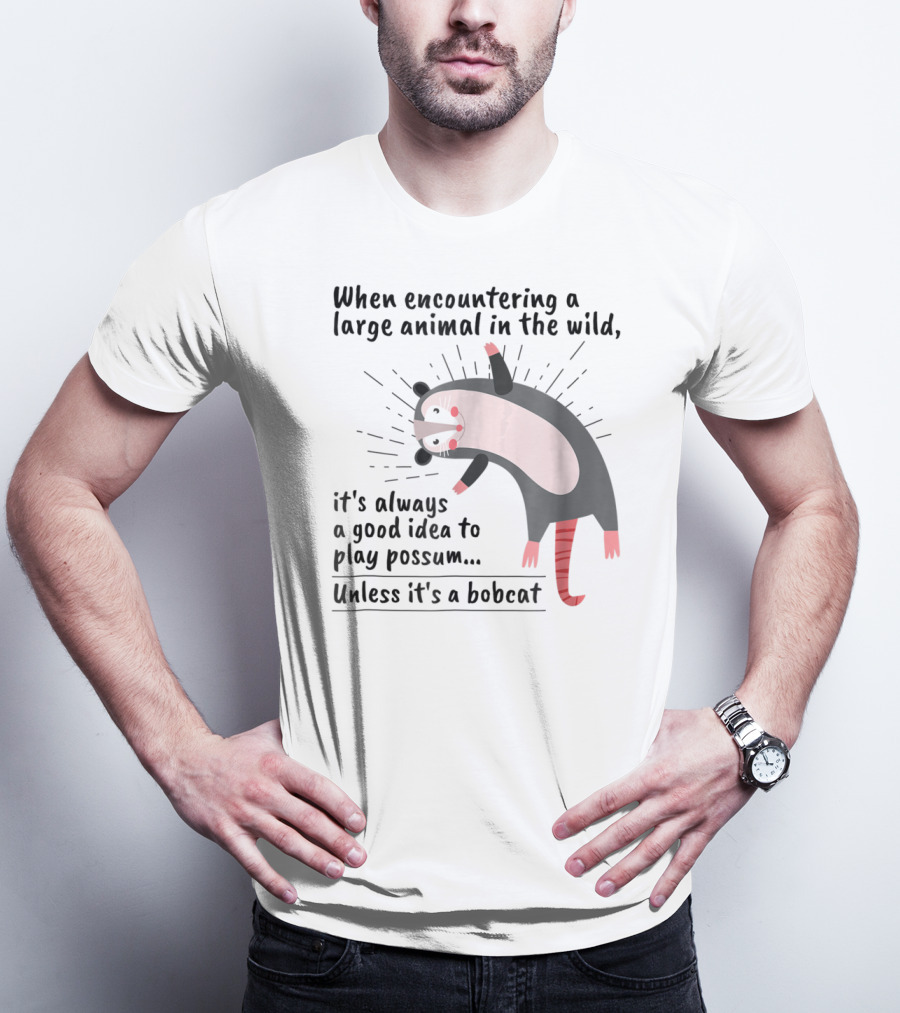 When Encountering A Large Animal In The Wild It's Always A Good Idea To Play Possum Unless It's A Bobcat T-Shirt