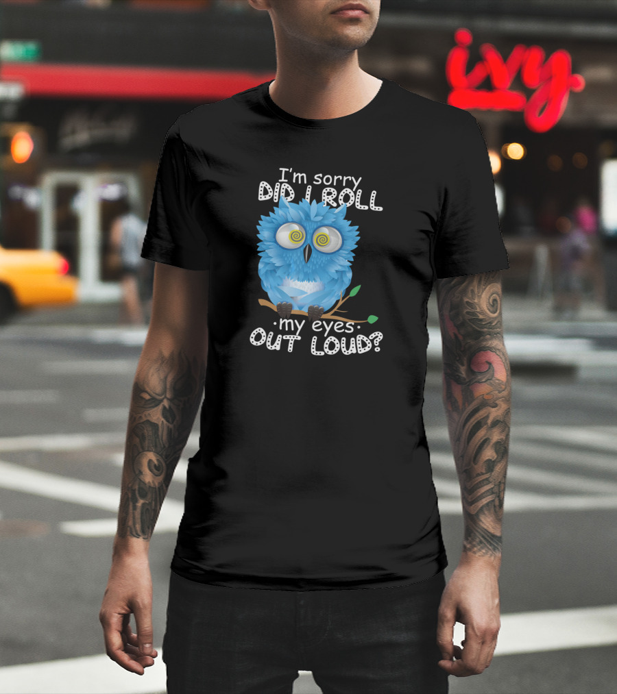 I'm Sorry Did I Roll My Eyes Out Loud Funny Blue Owl T-Shirt