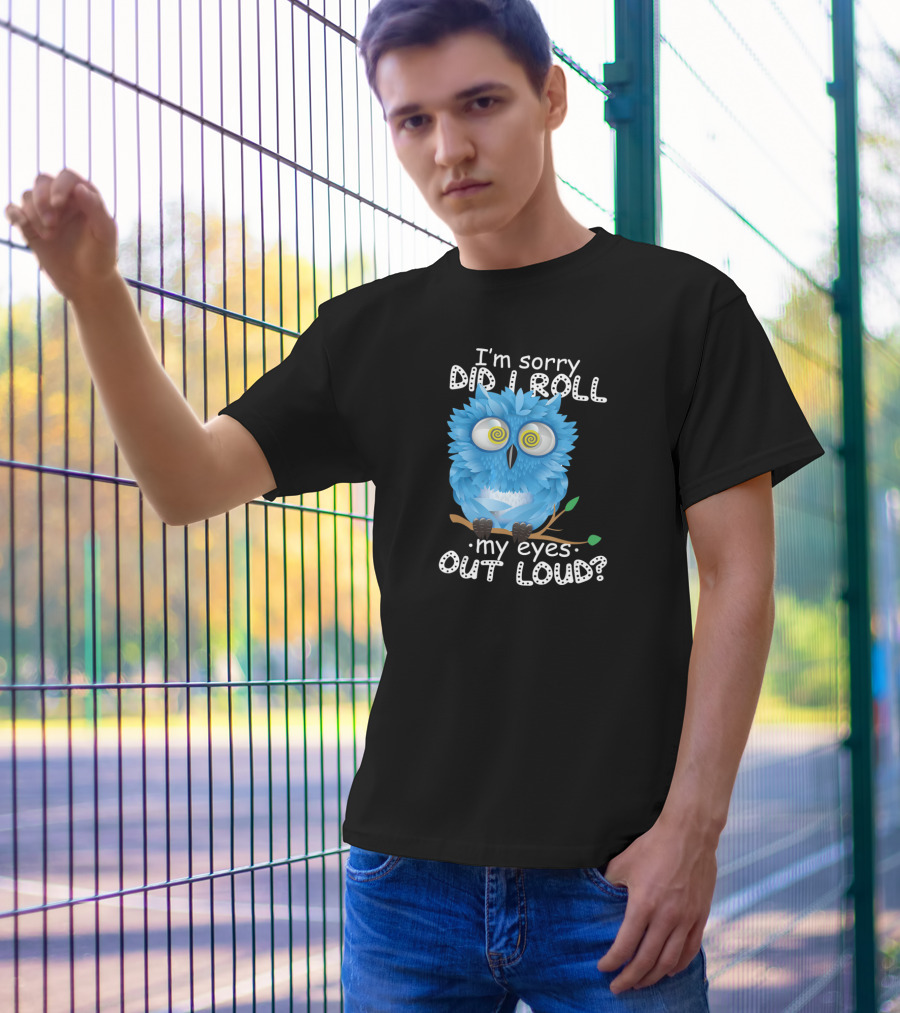 I'm Sorry Did I Roll My Eyes Out Loud Funny Blue Owl T-Shirt