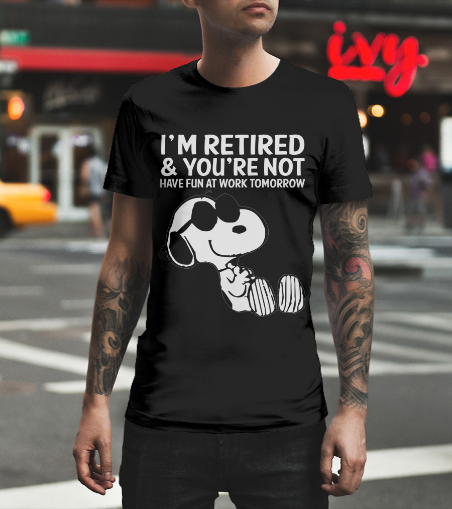 I'm Retired And You're Not Snoopy Have Fun At Work Tomorrow The Peanuts Movie T-Shirt