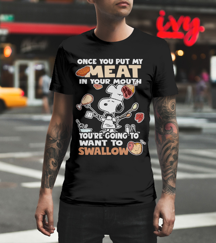 Once You Put My Meat In Your Mouth Snoopy Cooking You're Going To Want To Swallow T-Shirt
