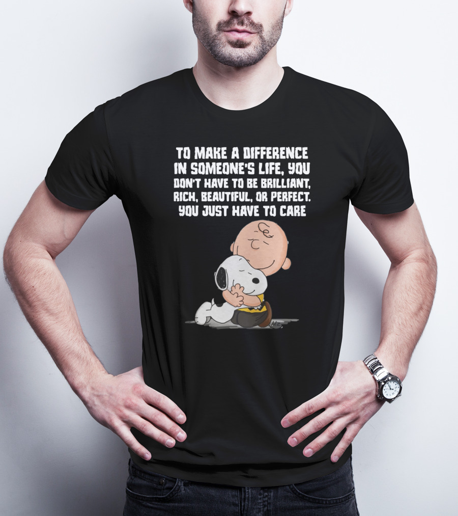 To Make A Difference In Someone's Life You Just Have To Care Snoopy The Peanuts Movie Hug T-Shirt