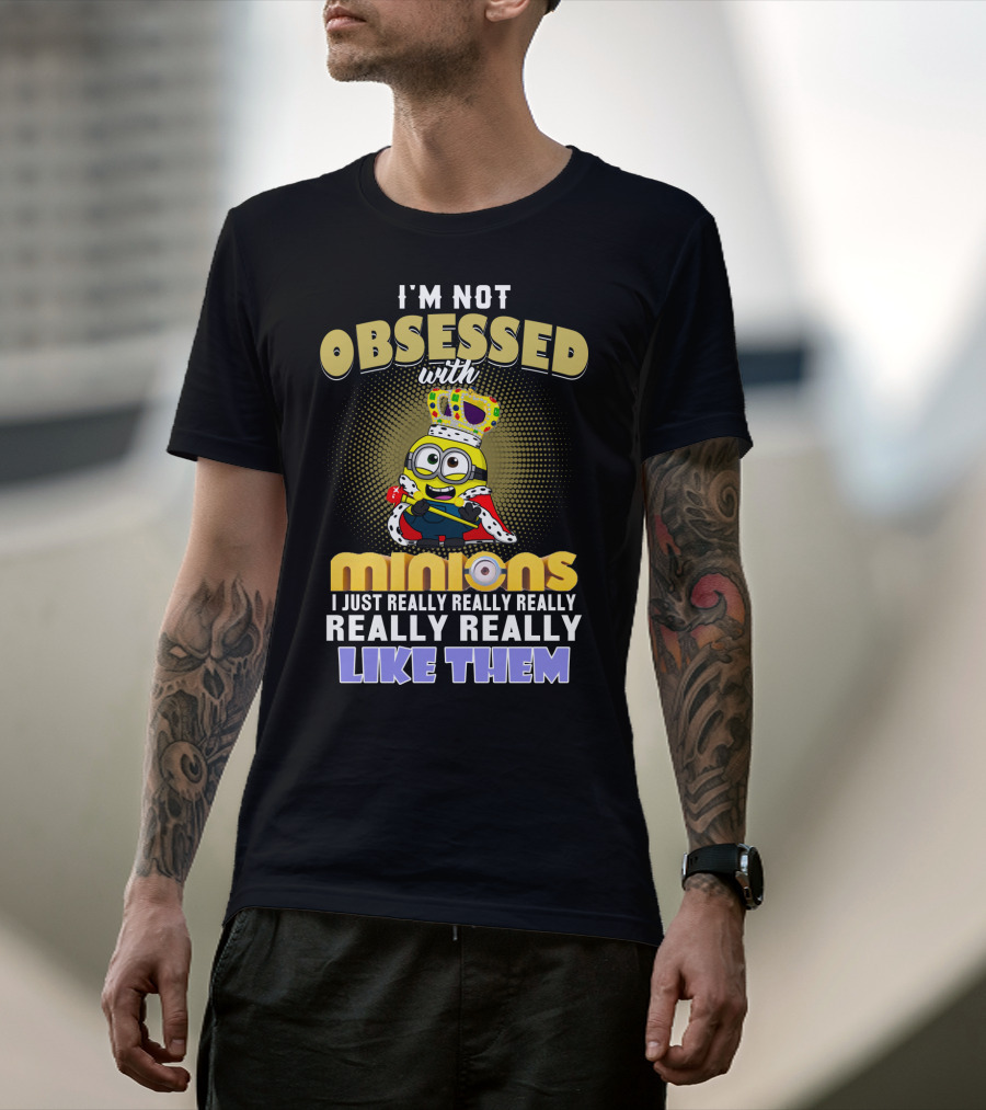I'm Not Obsessed With Minions I Just Really Really Really Really Really Like Them Despicable Me T-Shirt
