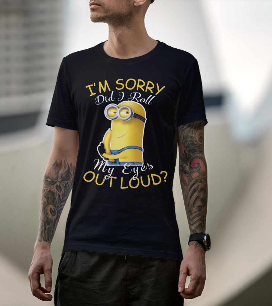 I'm Sorry Did I Roll My Eyes Out Loud Minions Despicable Me T-Shirt