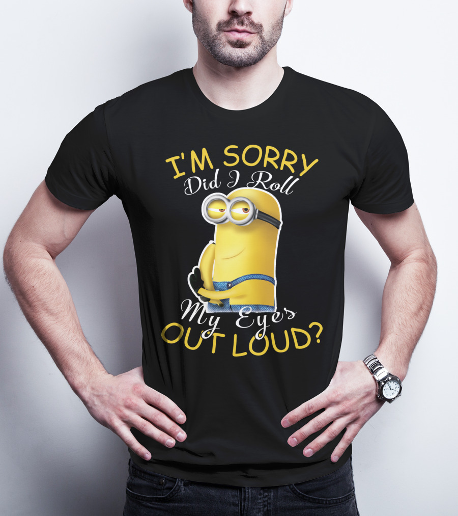 I'm Sorry Did I Roll My Eyes Out Loud Minions Despicable Me T-Shirt