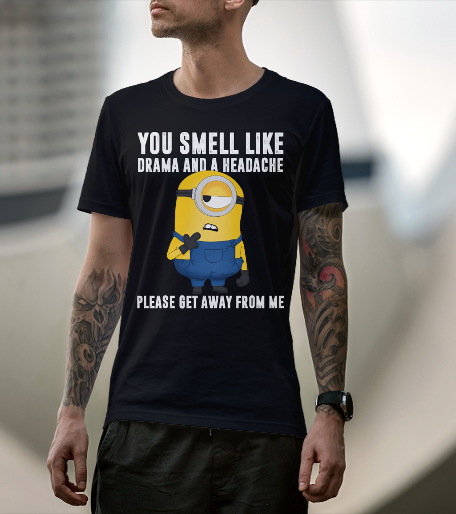 You Smell Like Drama And A Headache Minions Please Get Away From Me T-Shirt