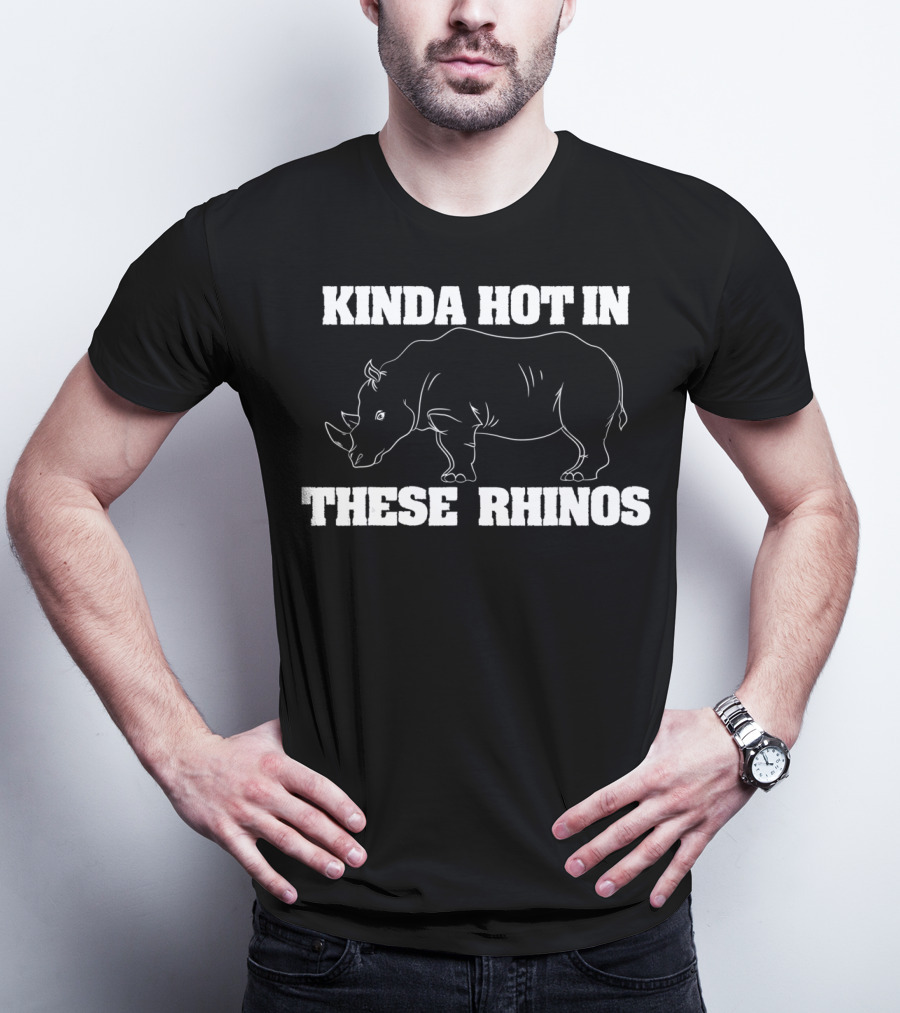Kinda Hot In These Rhinos Funny Rhino Kinda Hot In These Rhinos T-Shirt