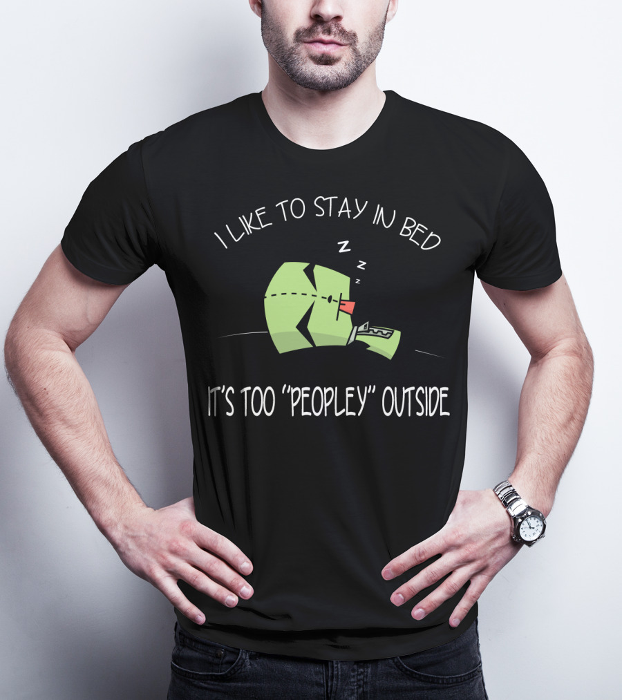 I Like To Stay In Bed It's Too Peopley Outside Gir Invader Zim T-Shirt