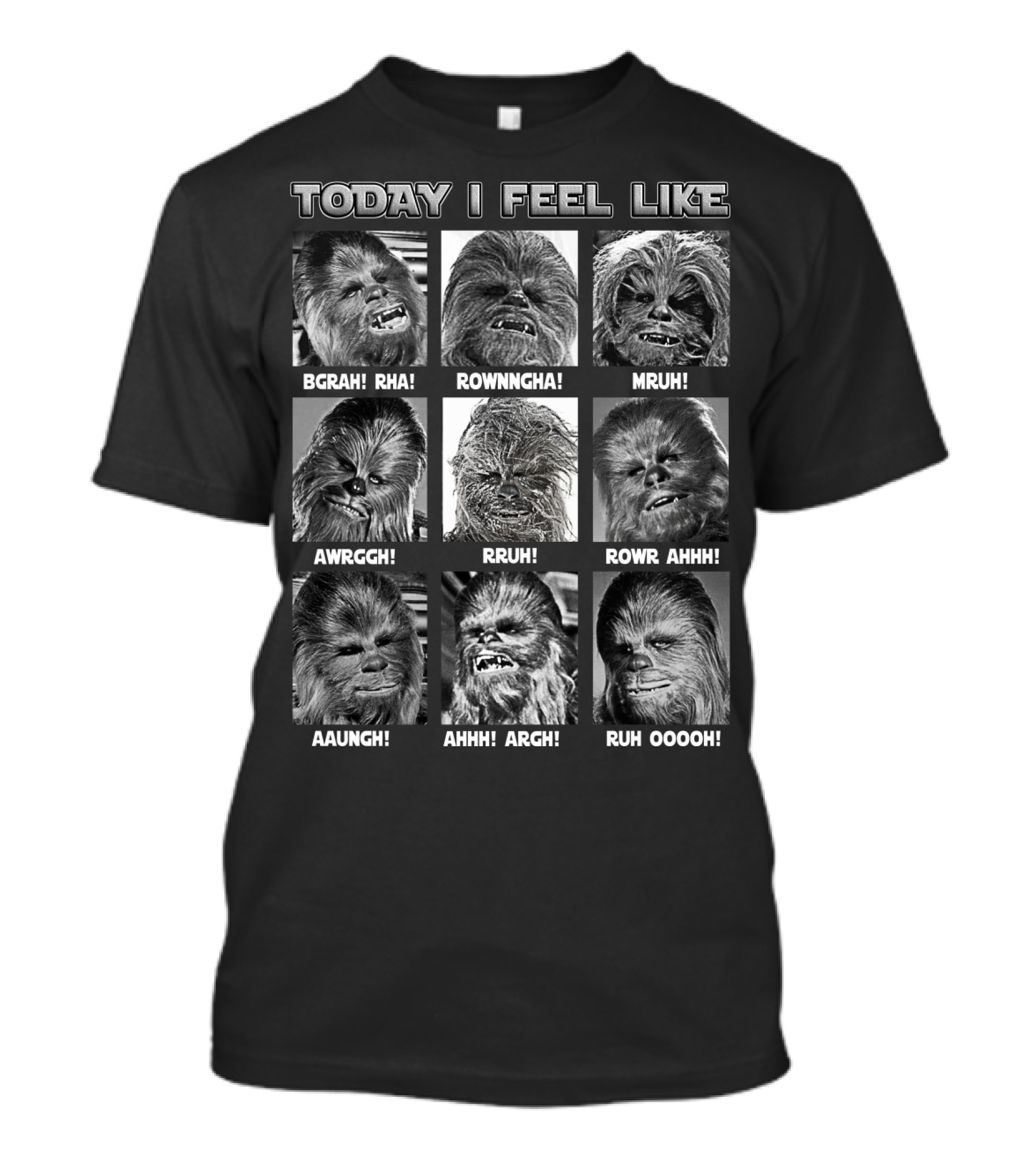 Today I Feel Like Chewbacca Star Wars BGRHA RHA ROWNNGHA MRUH AWRGGH RRUH ROWR AHHH AAUNGH AHHH ARGH RUH OOOOH T-Shirt