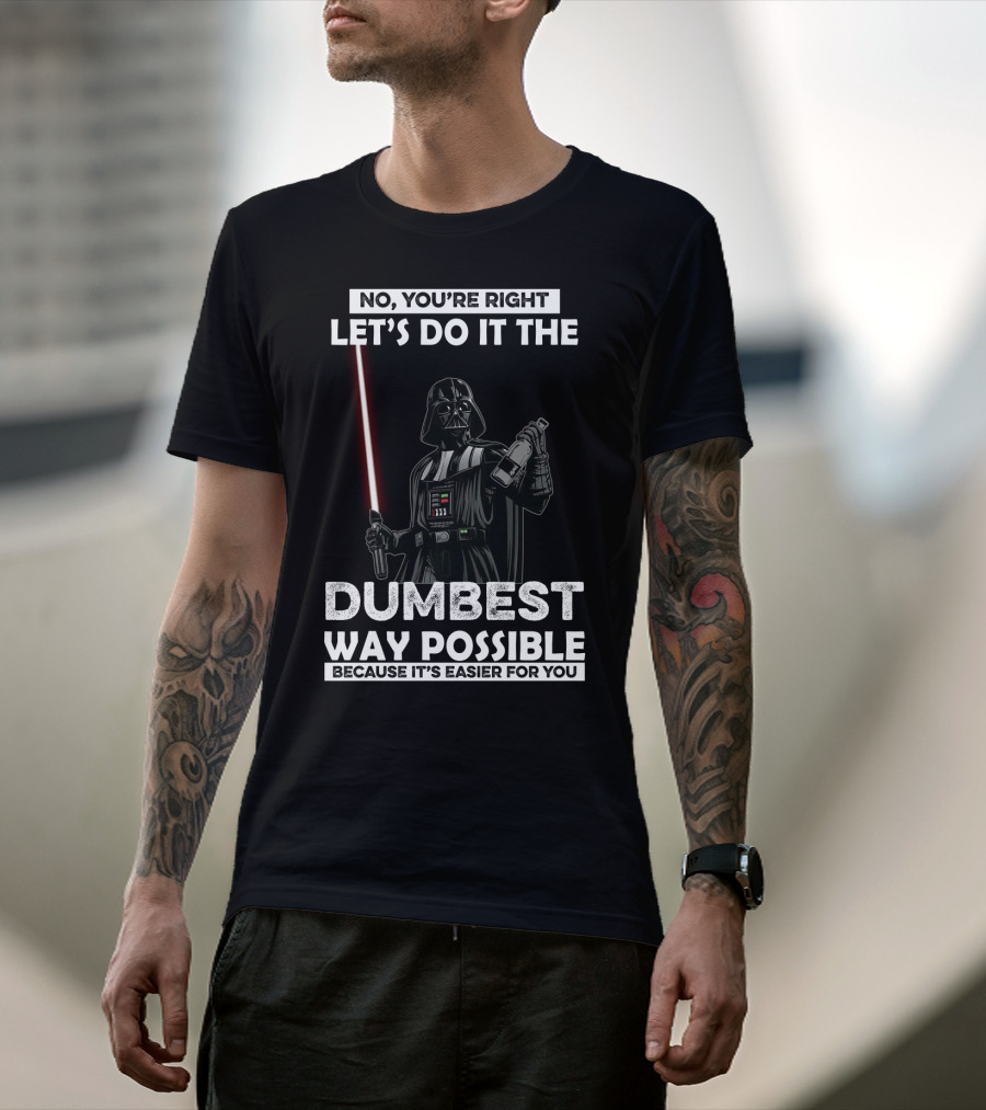No You're Right Let's Do It The Dumbest Way Possible Darth Vader Star Wars Because It's Easier For You T-Shirt