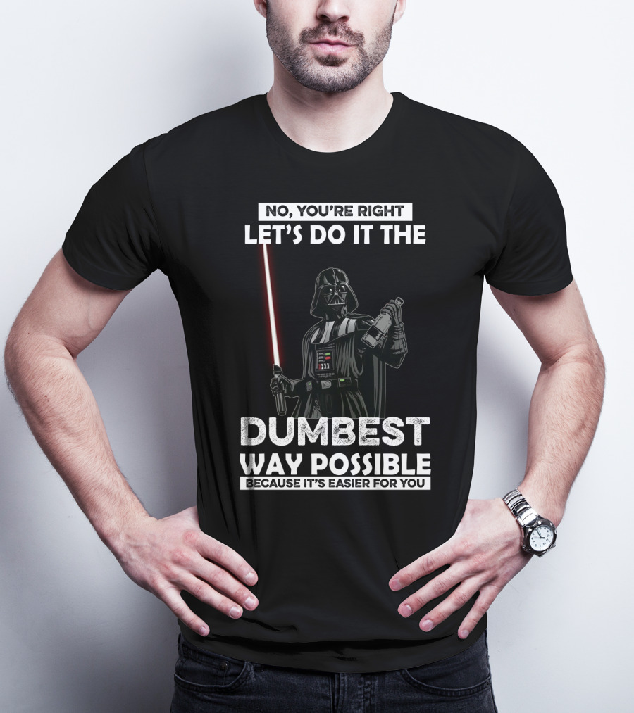No You're Right Let's Do It The Dumbest Way Possible Darth Vader Star Wars Because It's Easier For You T-Shirt