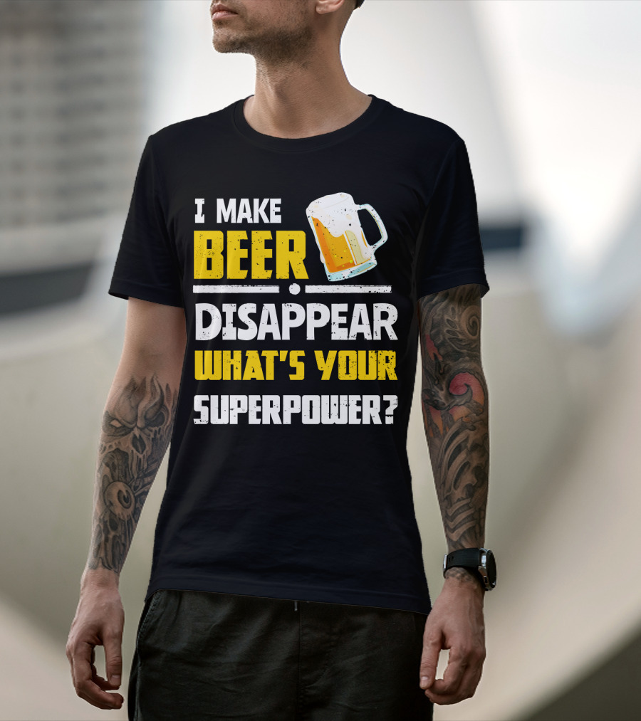 I Make Beer Disappear What's Your Superpower Funny For Beer Lovers T-Shirt