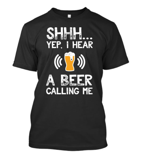 SHHH Yep I Hear A Beer Calling Me For Beer Lovers T-Shirt