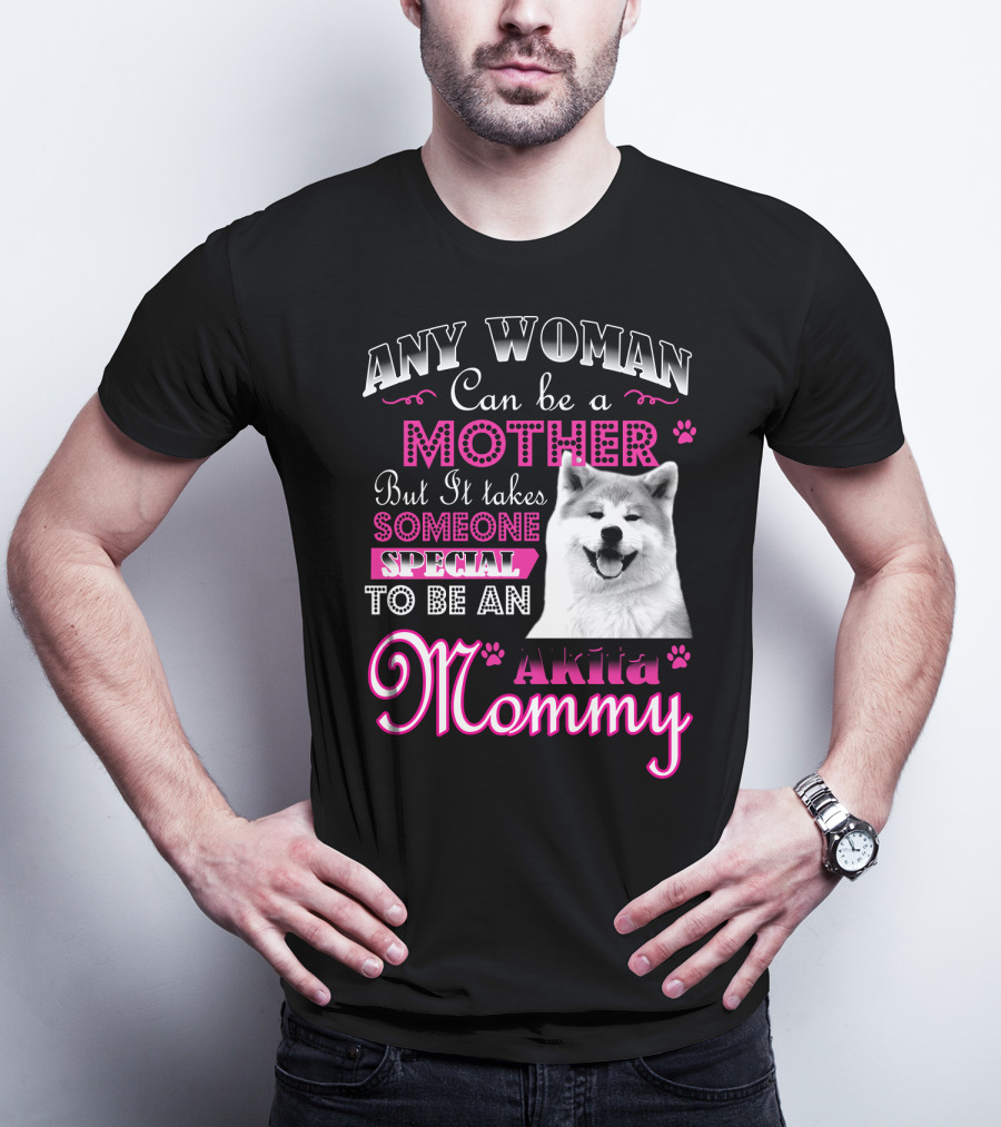 Any Woman Can Be A Mother But It Takes Someone Special To Be An Akita Mommy T-Shirt