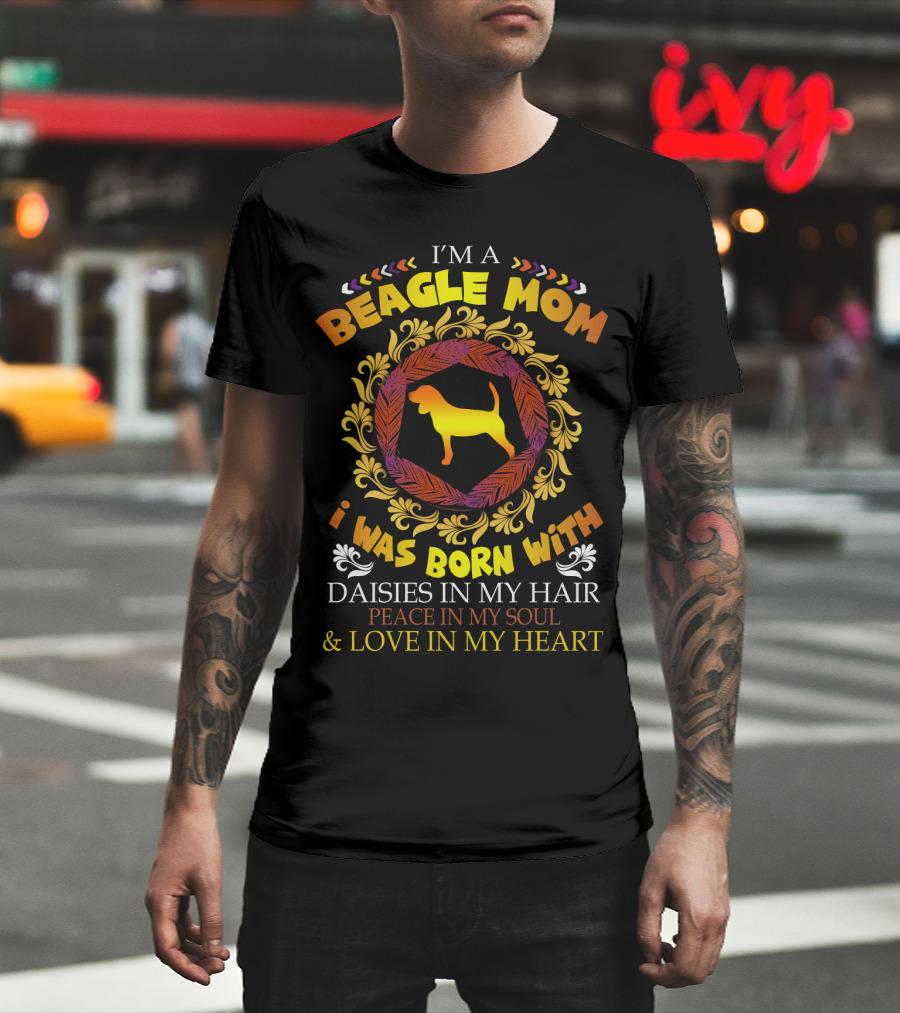 I'm A Beagle Mom Born With Daisies In My Hair Peace In My Soul Love In My Heart T-Shirt