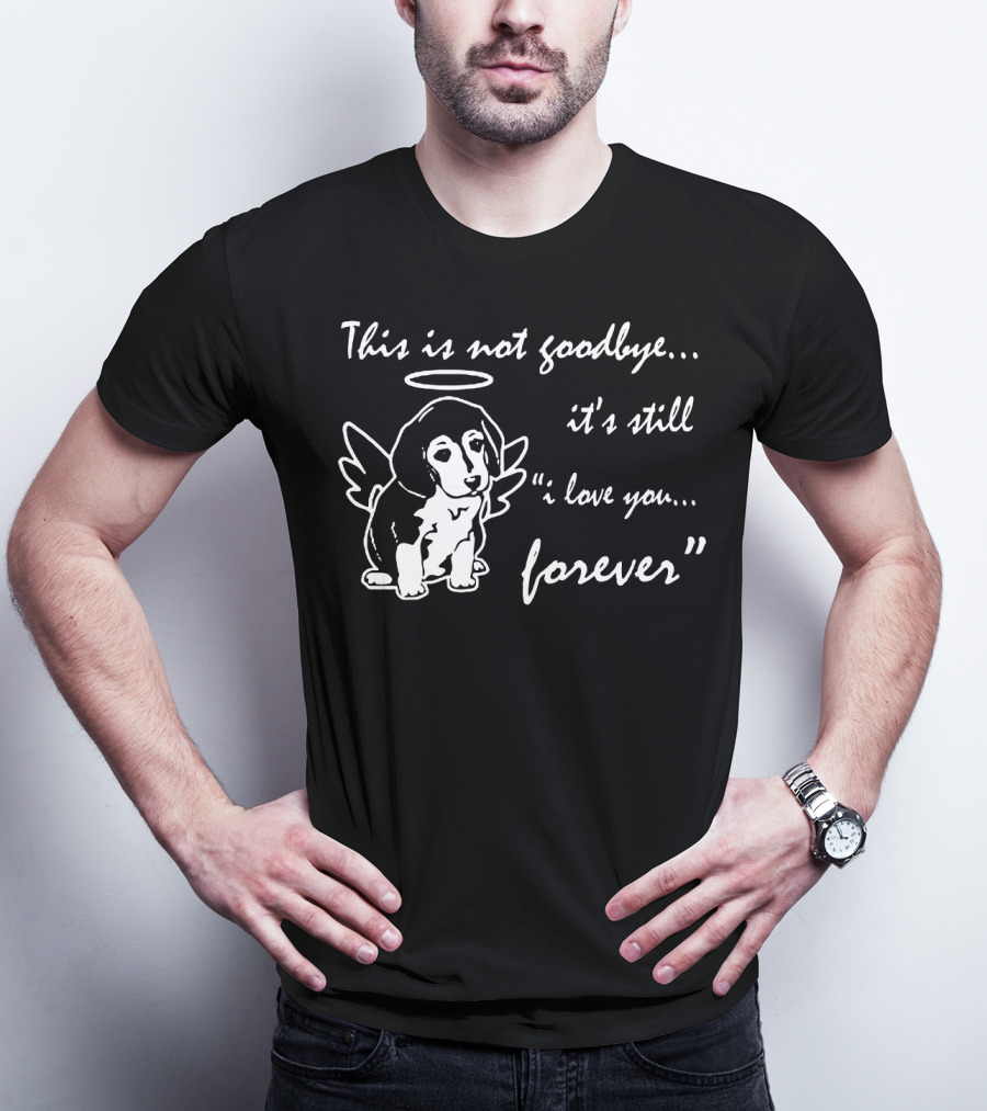 This Is Not Goodbye It's Still I Love You Forever Angel Dog T-Shirt