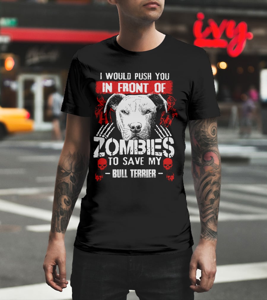 I Would Push You In Front Of Zombies To Save My Bull Terrier T-Shirt